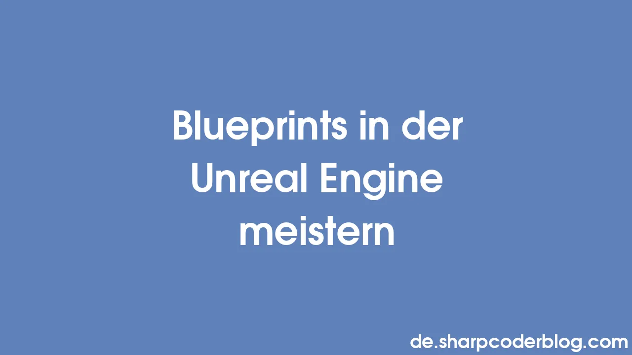 Blueprints In Der Unreal Engine Meistern Sharp Coder Blog