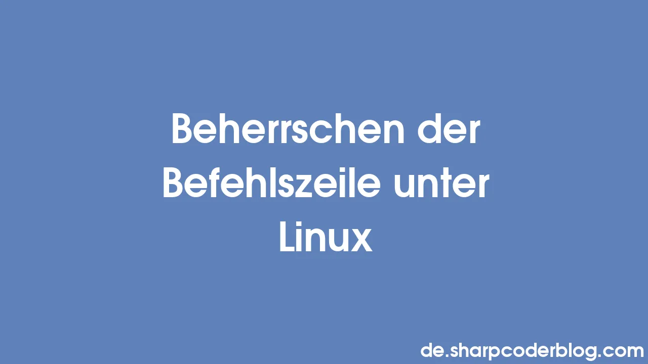 Beherrschen der Befehlszeile unter Linux | Sharp Coder Blog