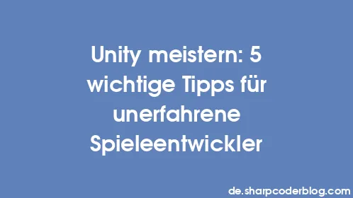 Unity meistern: 5 wichtige Tipps für unerfahrene Spieleentwickler - Thumbnail