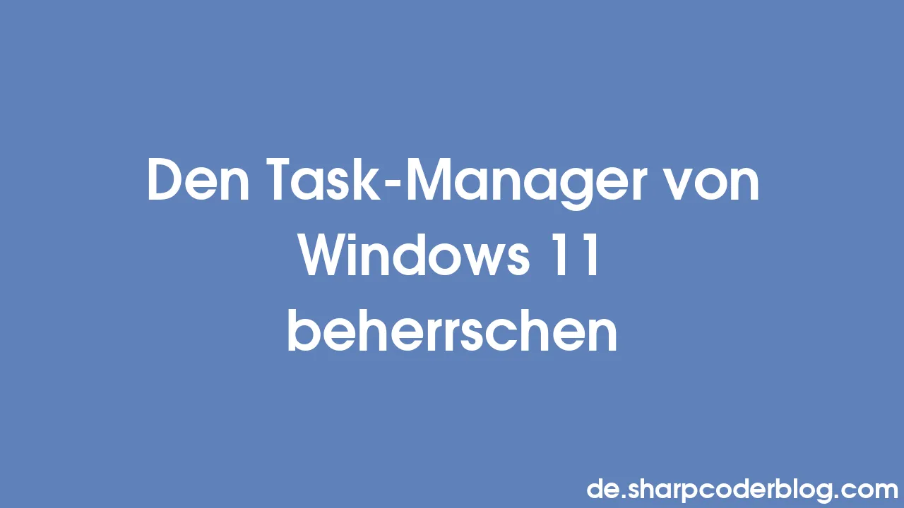 Den Task-Manager von Windows 11 beherrschen | Sharp Coder Blog