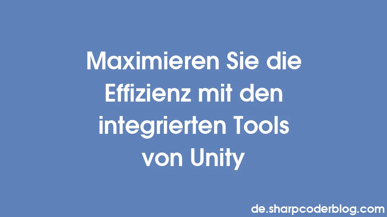Maximieren Sie die Effizienz mit den integrierten Tools von Unity | Sharp Coder Blog