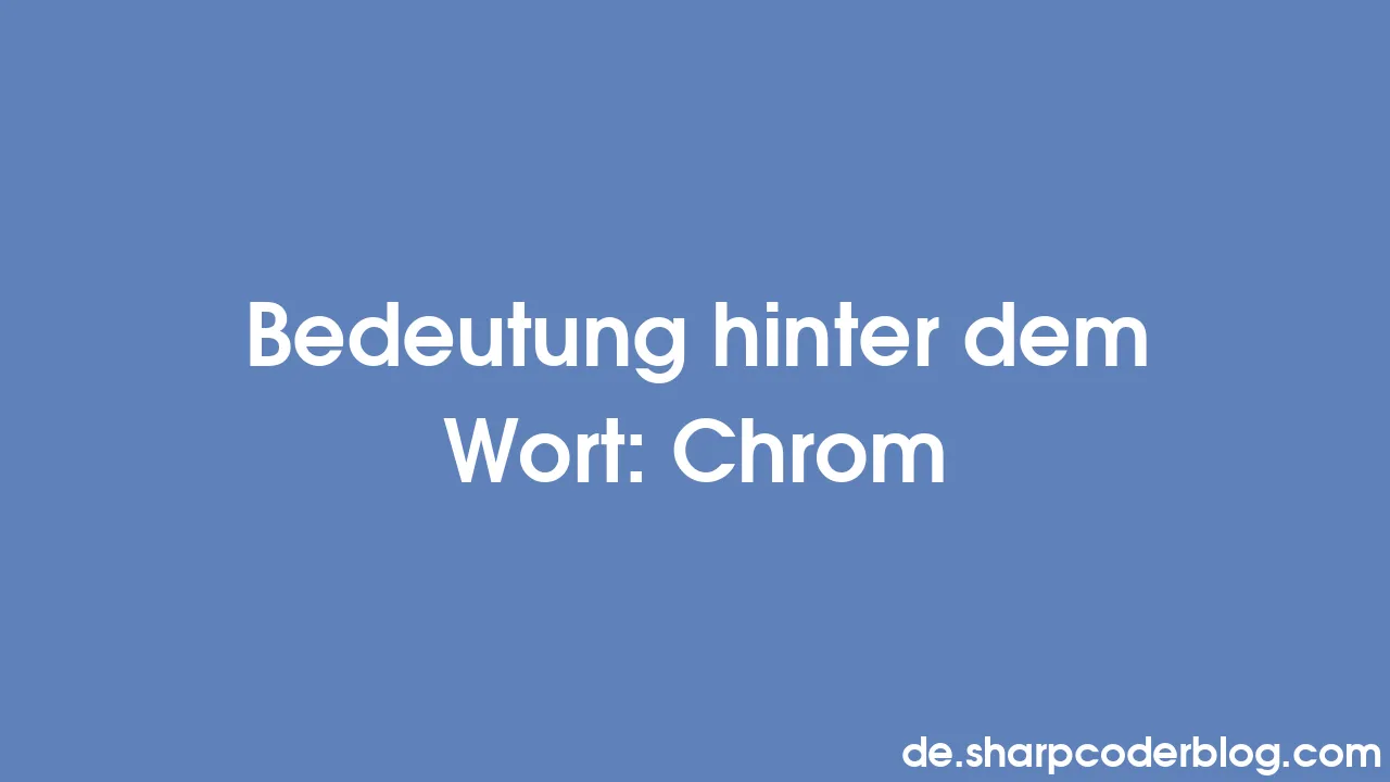 Bedeutung hinter dem Wort: Chrom | Sharp Coder Blog