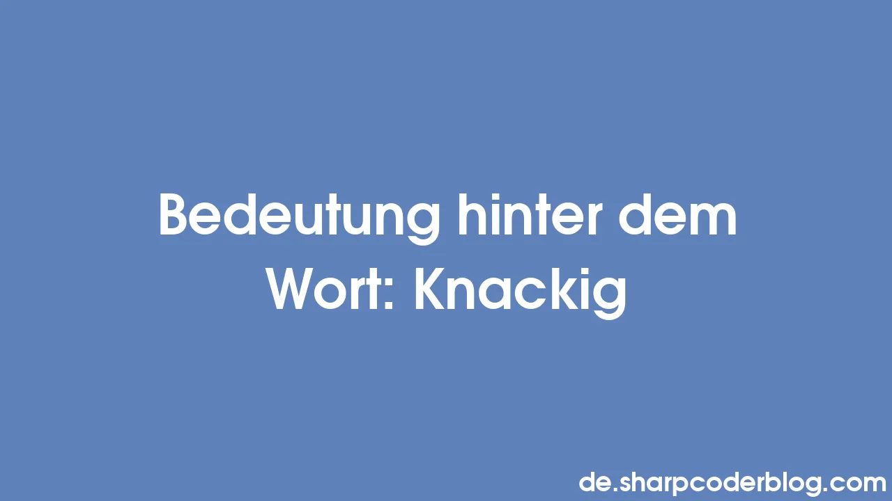 Bedeutung hinter dem Wort: Knackig | Sharp Coder Blog