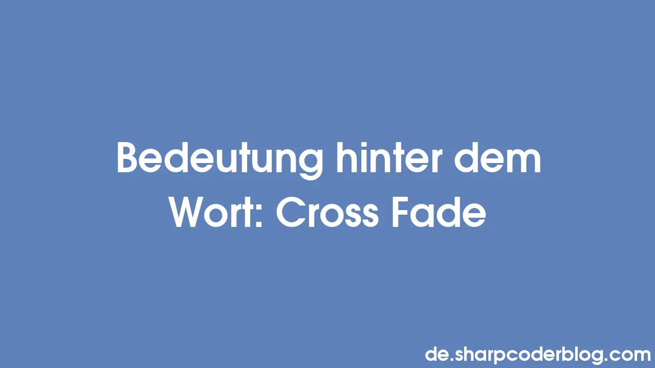 Bedeutung hinter dem Wort: Cross Fade | Sharp Coder Blog