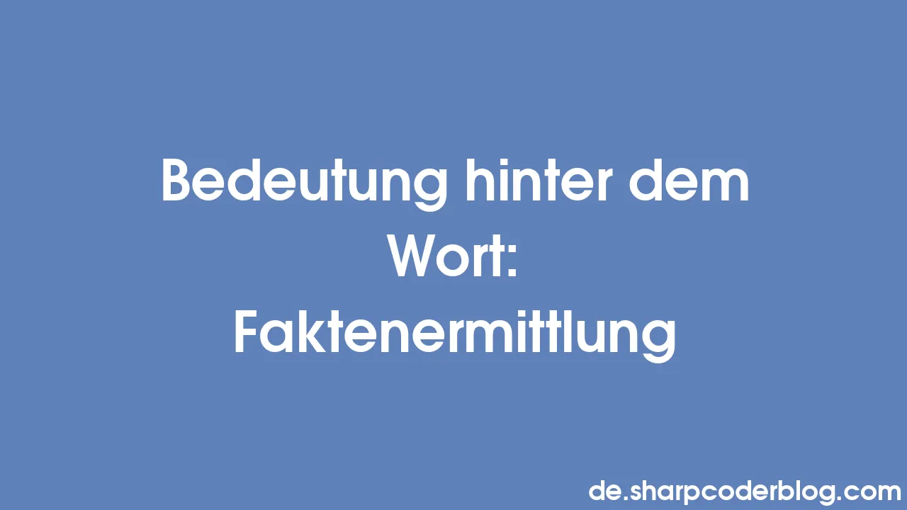 Bedeutung hinter dem Wort: Faktenermittlung | Sharp Coder Blog