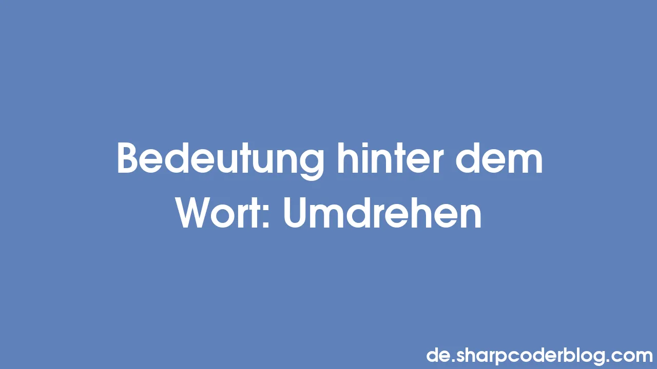 Bedeutung hinter dem Wort: Umdrehen | Sharp Coder Blog