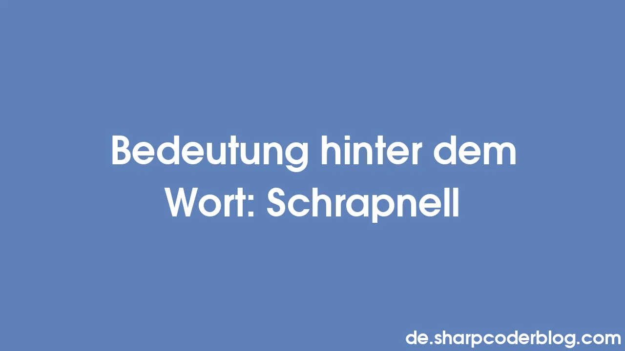 Bedeutung hinter dem Wort: Schrapnell | Sharp Coder Blog