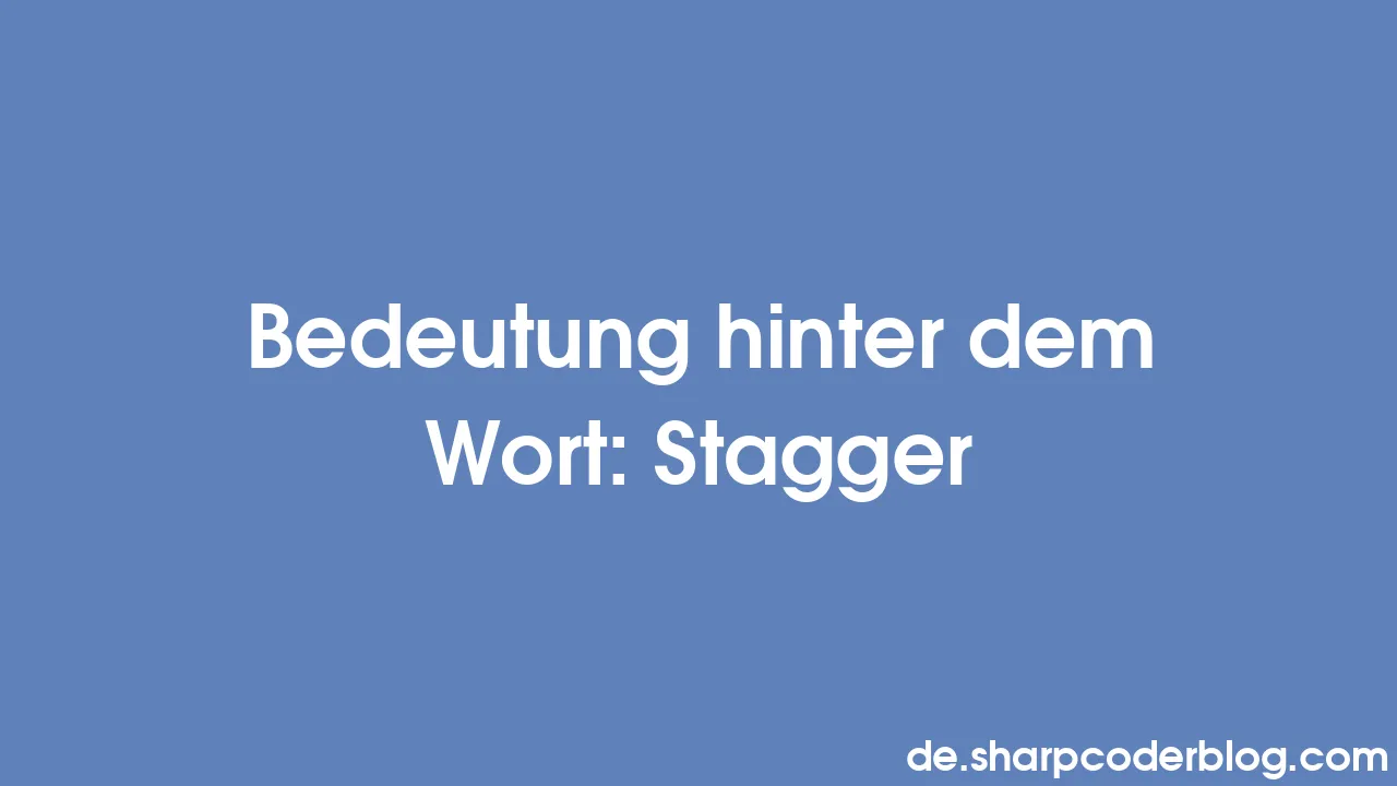 Bedeutung hinter dem Wort: Stagger | Sharp Coder Blog