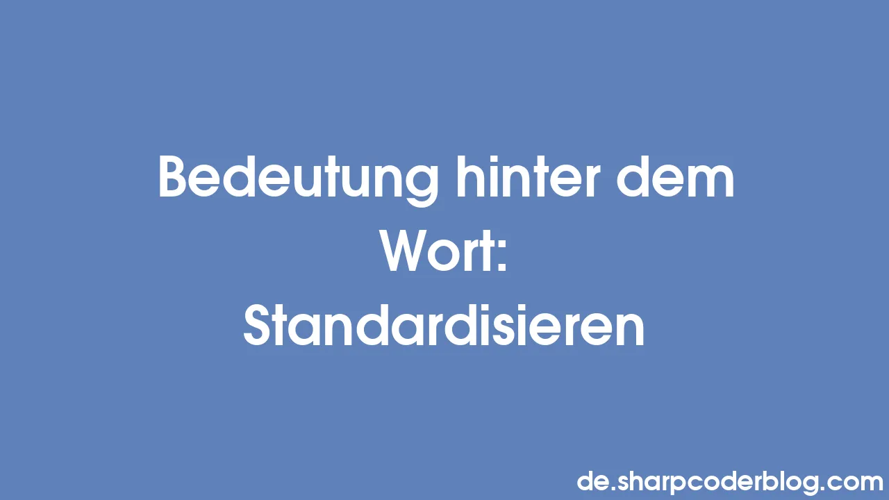 Bedeutung hinter dem Wort: Standardisieren | Sharp Coder Blog