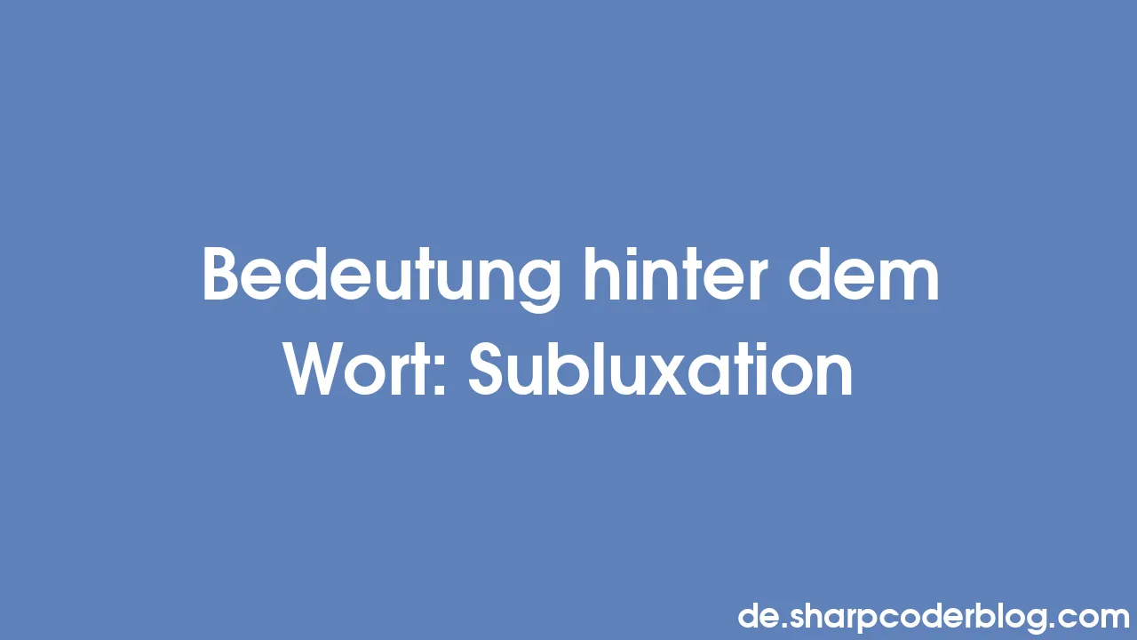 Bedeutung hinter dem Wort: Subluxation | Sharp Coder Blog
