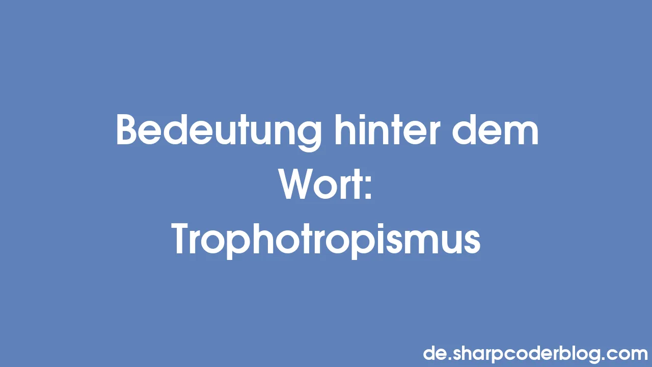 Bedeutung hinter dem Wort: Trophotropismus | Sharp Coder Blog