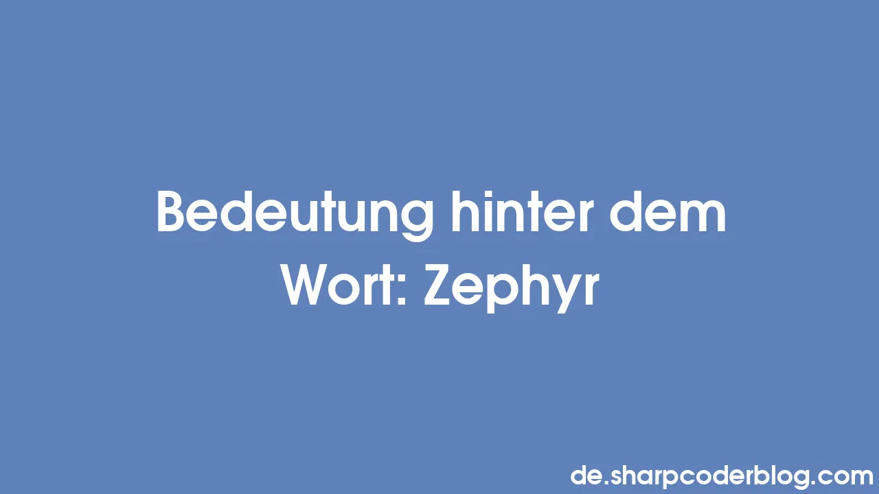 Bedeutung hinter dem Wort: Zephyr | Sharp Coder Blog
