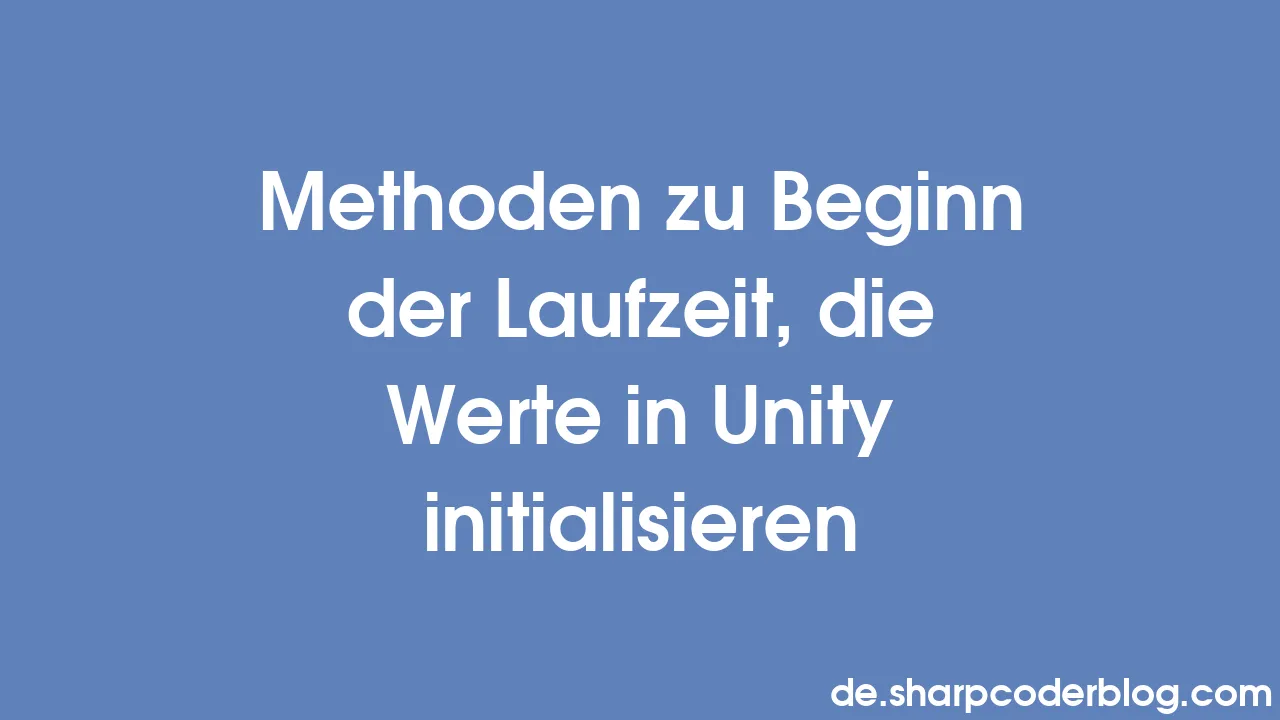 Methoden Zu Beginn Der Laufzeit Die Werte In Unity Initialisieren Sharp Coder Blog