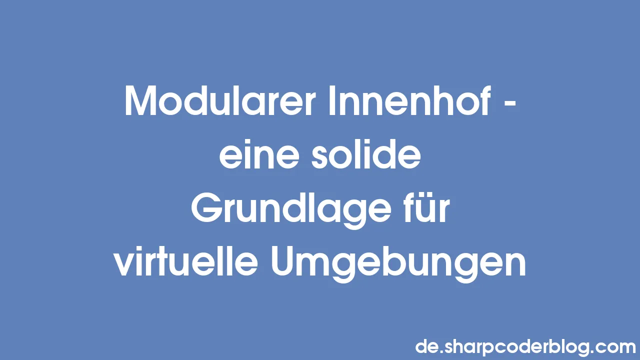 Modularer Innenhof – eine solide Grundlage für virtuelle Umgebungen | Sharp Coder Blog