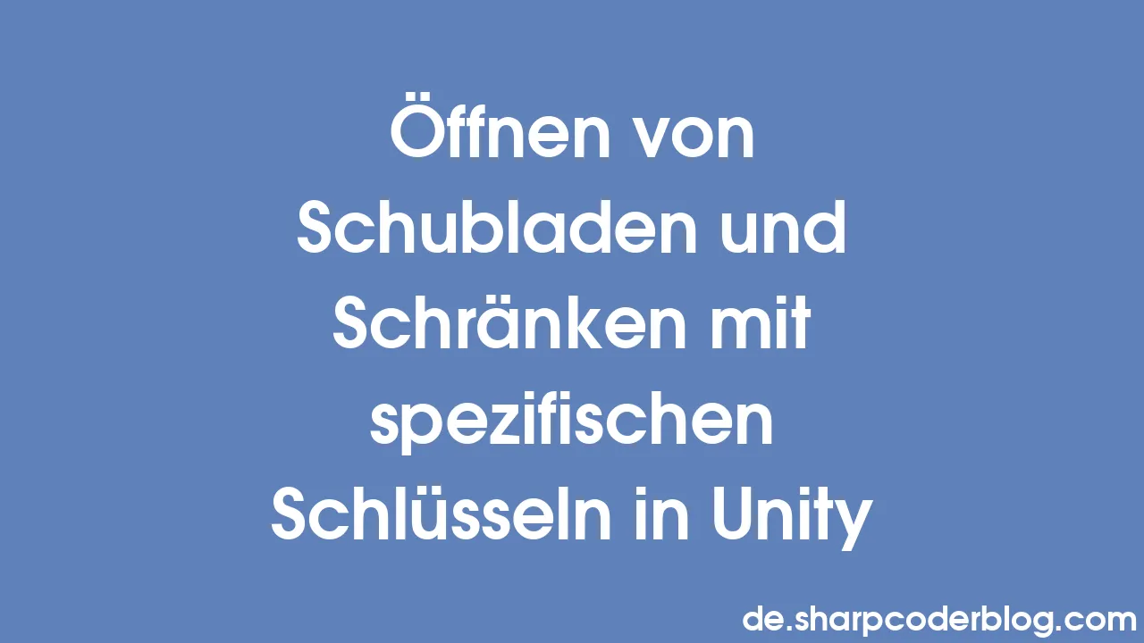 Öffnen von Schubladen und Schränken mit spezifischen Schlüsseln in Unity | Sharp Coder Blog