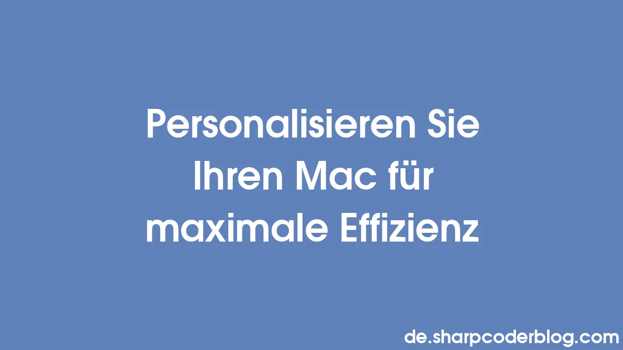 Personalisieren Sie Ihren Mac für maximale Effizienz | Sharp Coder Blog