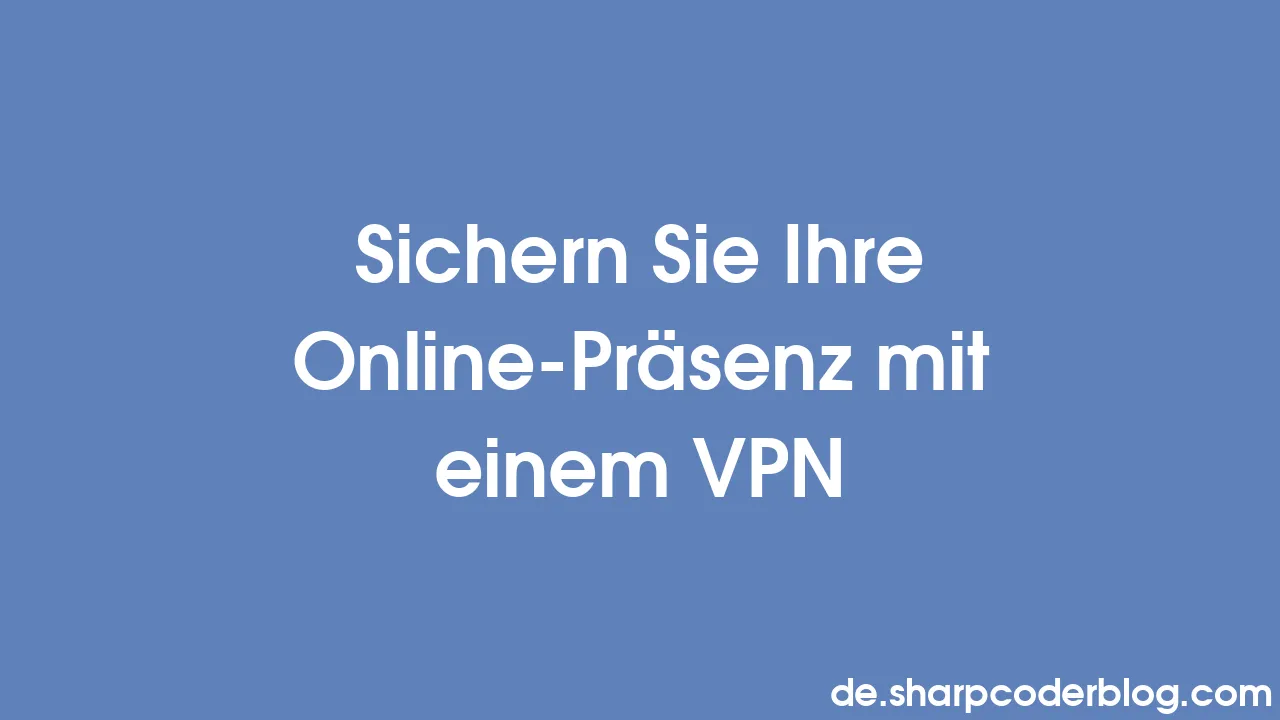 Sichern Sie Ihre Online-Präsenz mit einem VPN | Sharp Coder Blog