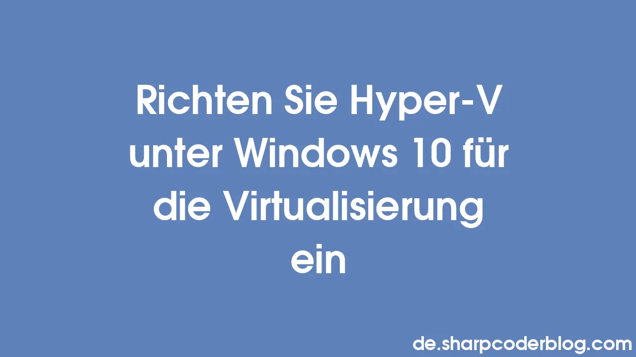 Richten Sie Hyper-V unter Windows 10 für die Virtualisierung ein | Sharp Coder Blog