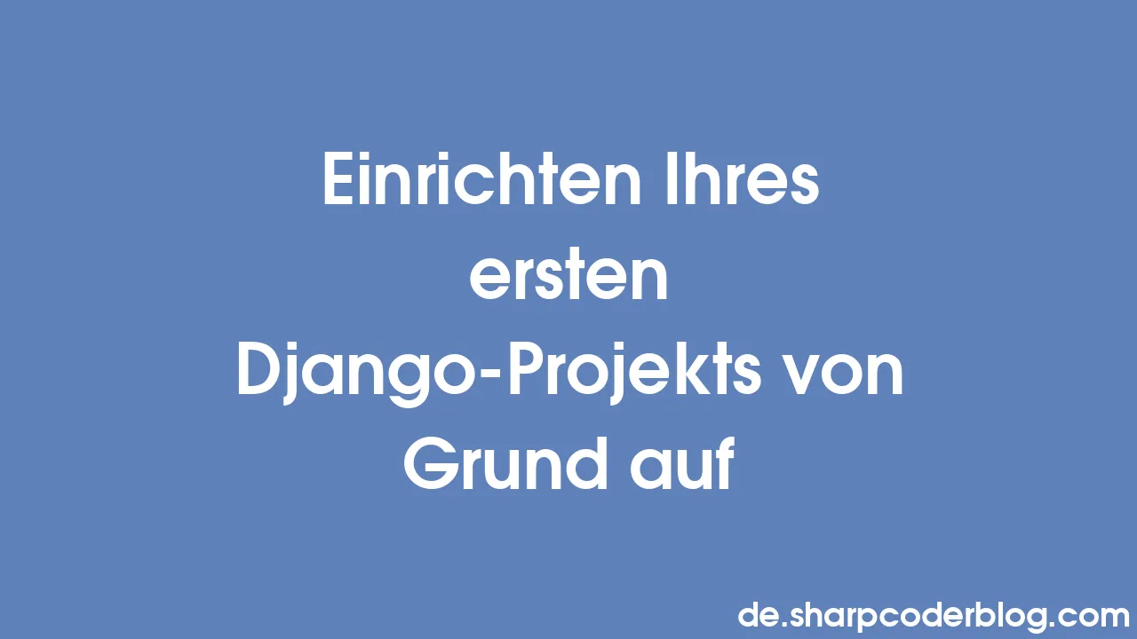 Einrichten Ihres ersten Django-Projekts von Grund auf | Sharp Coder Blog