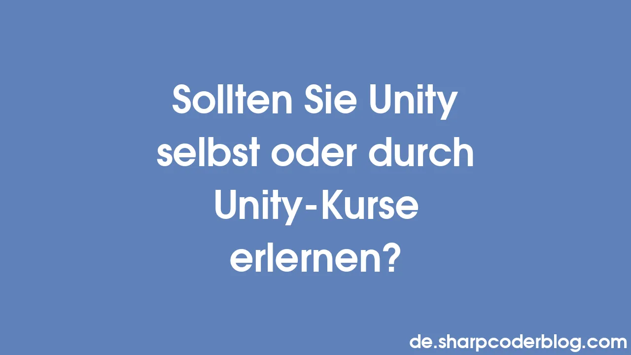 Sollten Sie Unity Selbst Oder Durch Unity Kurse Erlernen Sharp Coder Blog