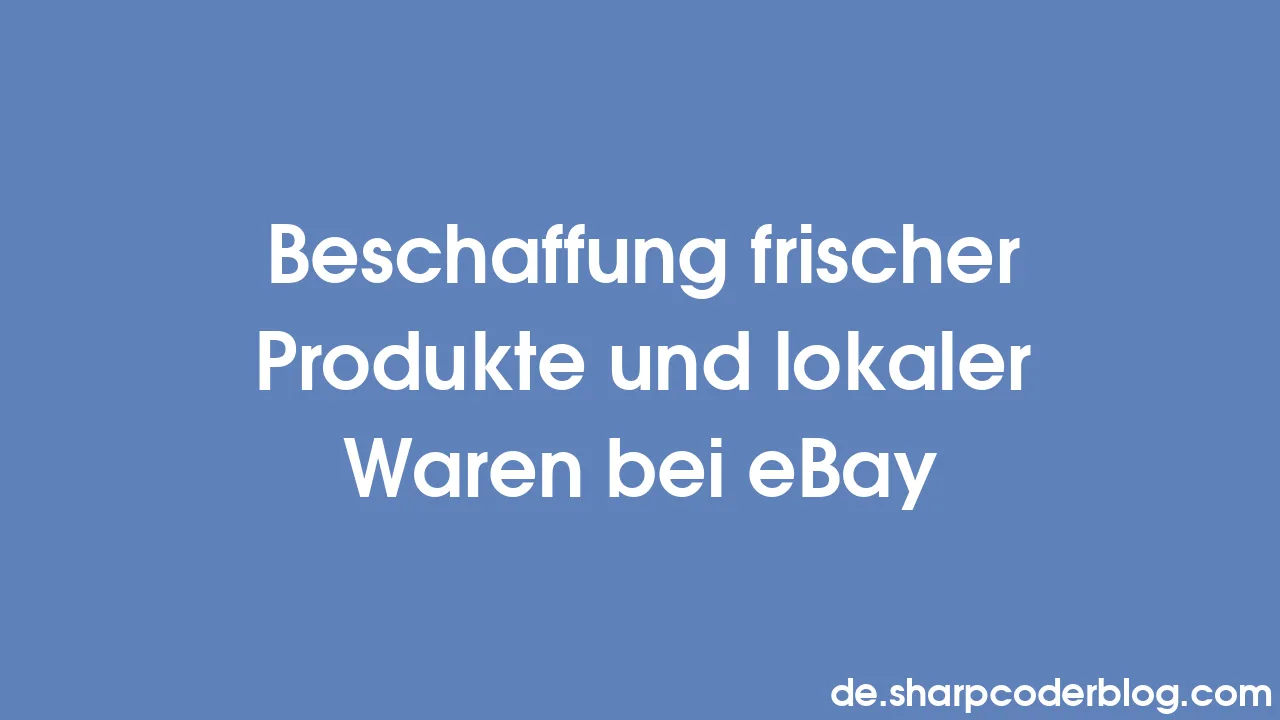 Beschaffung frischer Produkte und lokaler Waren bei eBay | Sharp Coder Blog
