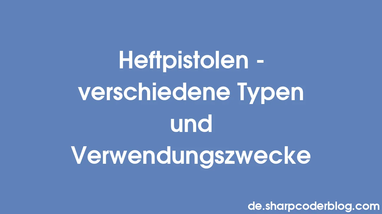 Heftpistolen – verschiedene Typen und Verwendungszwecke | Sharp Coder Blog