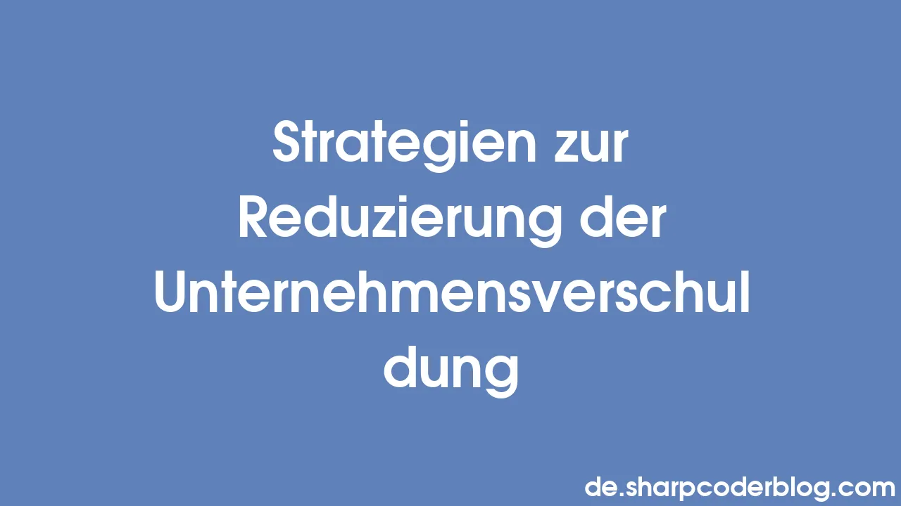 Strategien zur Reduzierung der Unternehmensverschuldung | Sharp Coder Blog