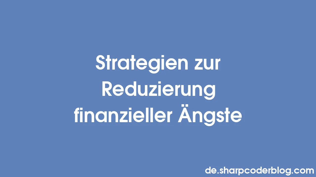 Strategien zur Reduzierung finanzieller Ängste | Sharp Coder Blog