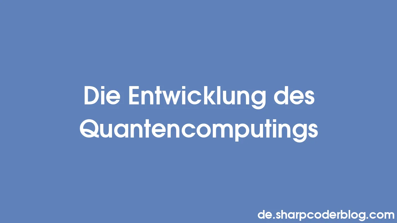 Die Entwicklung des Quantencomputings | Sharp Coder Blog
