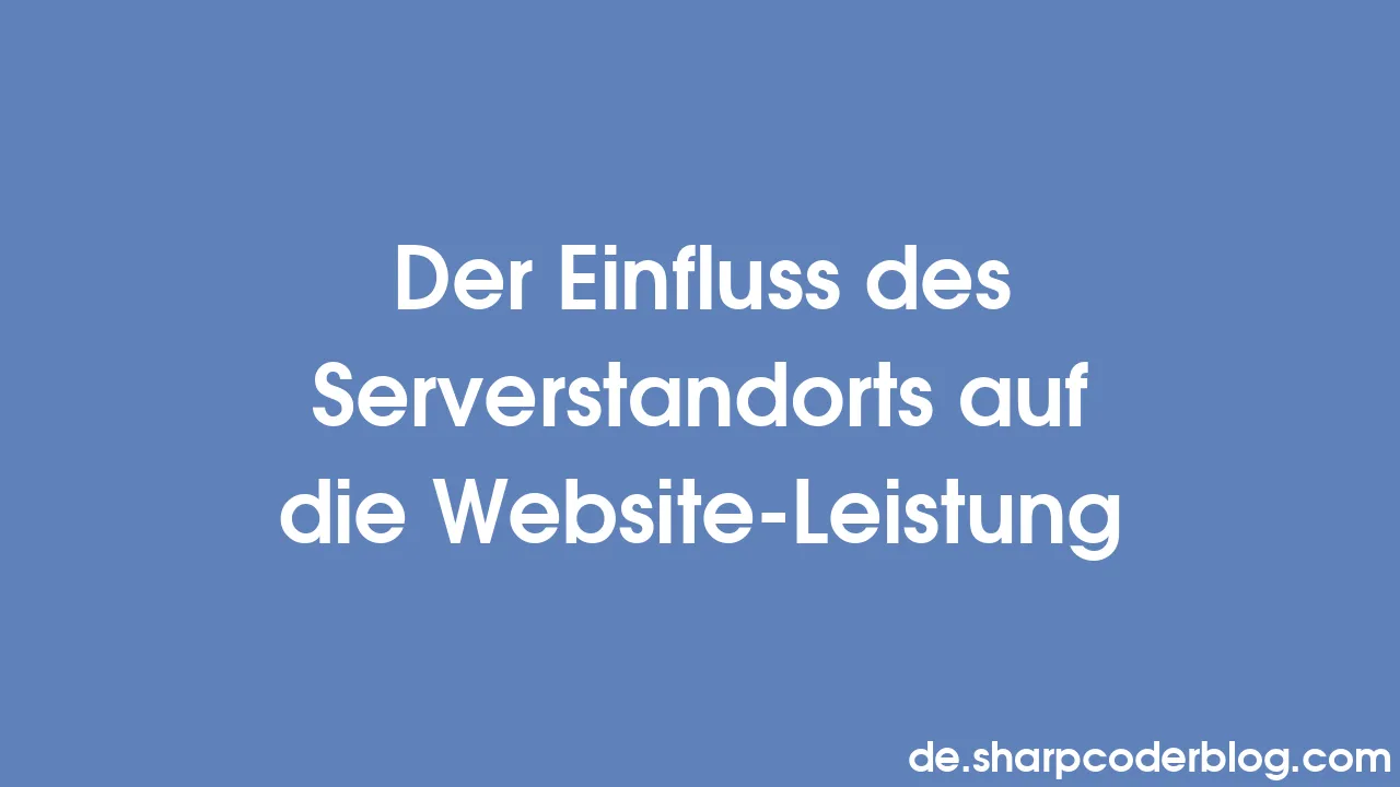 Der Einfluss des Serverstandorts auf die Website-Leistung | Sharp Coder Blog