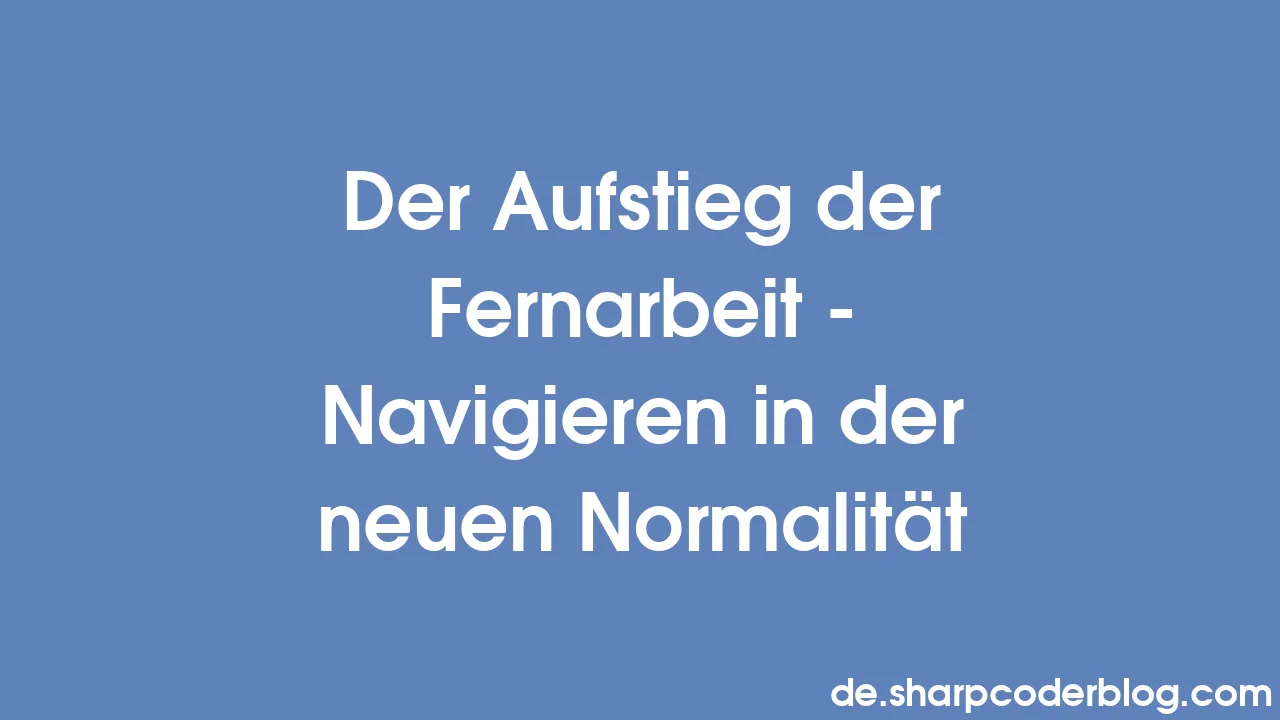 Der Aufstieg der Fernarbeit – Navigieren in der neuen Normalität | Sharp Coder Blog
