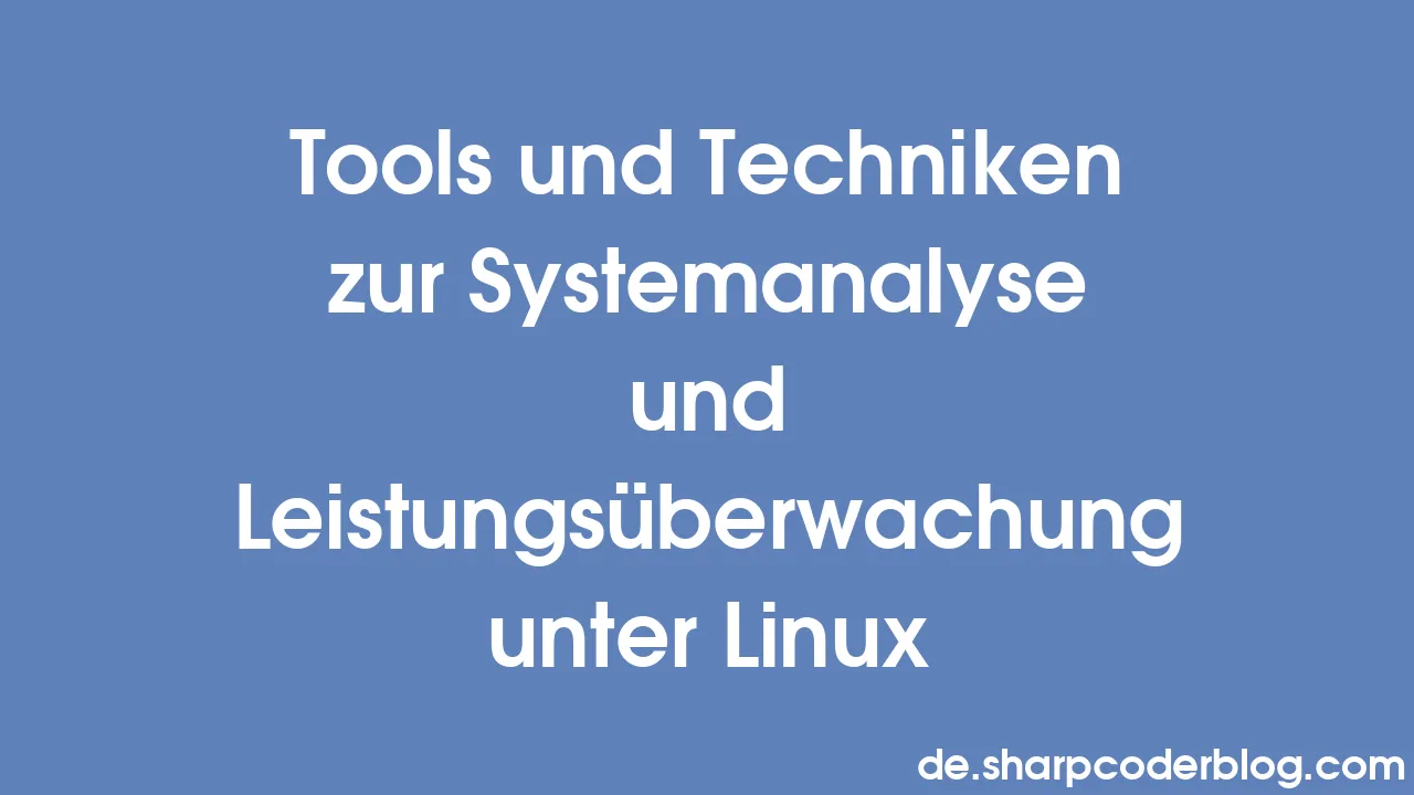 Tools und Techniken zur Systemanalyse und Leistungsüberwachung unter Linux | Sharp Coder Blog