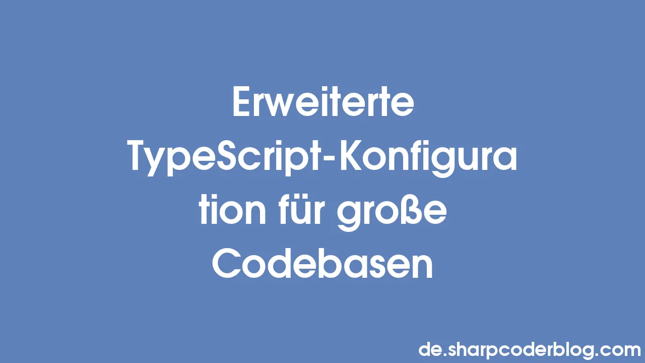 Erweiterte TypeScript-Konfiguration für große Codebasen | Sharp Coder Blog