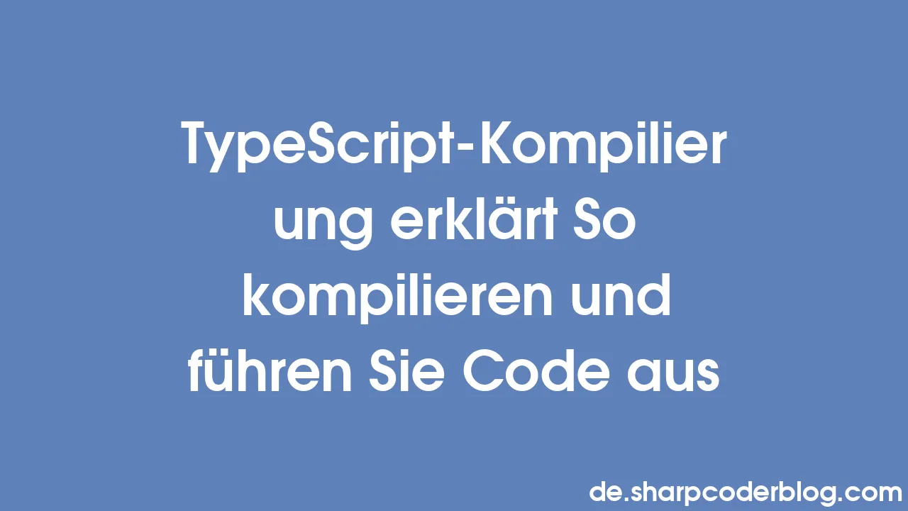 Typescript Kompilierung Erklärt So Kompilieren Und Führen Sie Code Aus Sharp Coder Blog