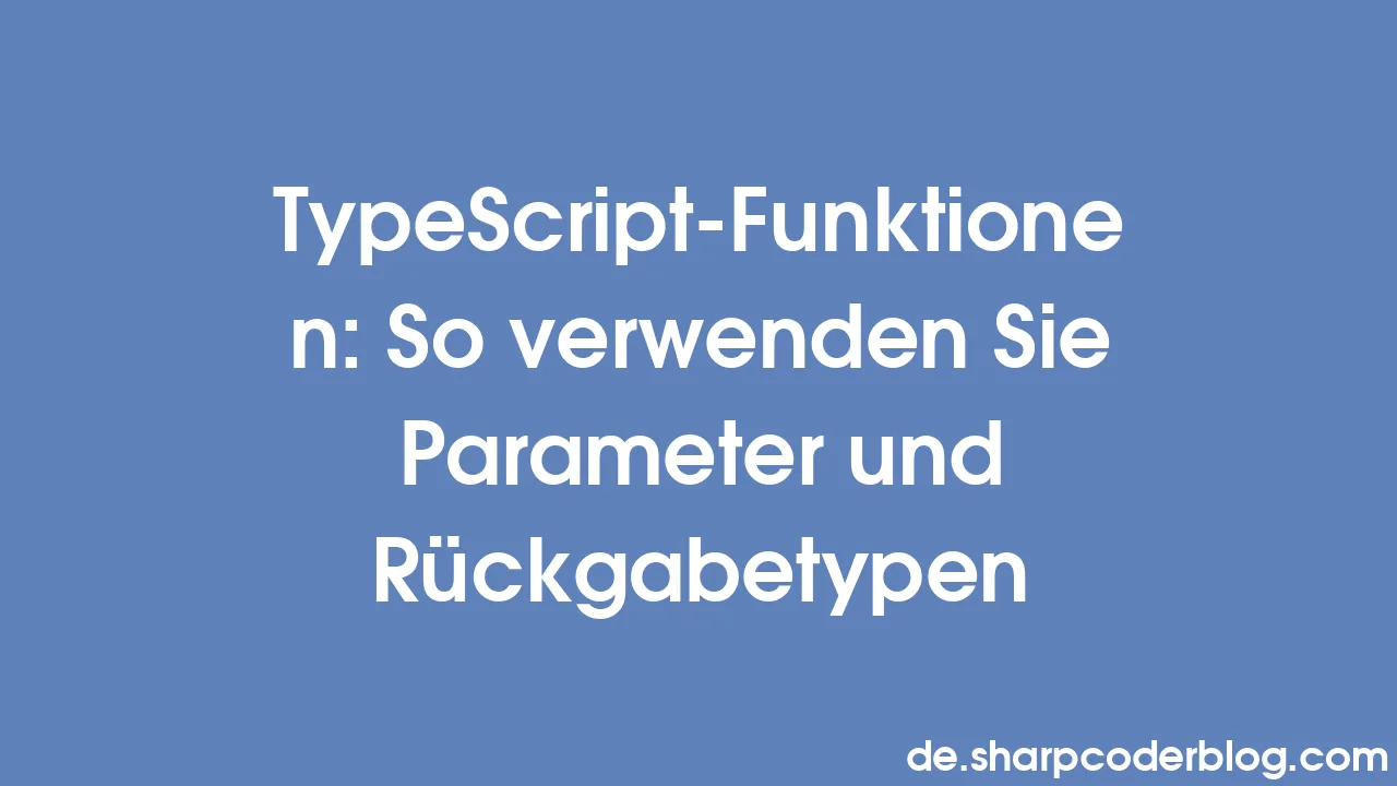 TypeScript-Funktionen: So verwenden Sie Parameter und Rückgabetypen | Sharp Coder Blog