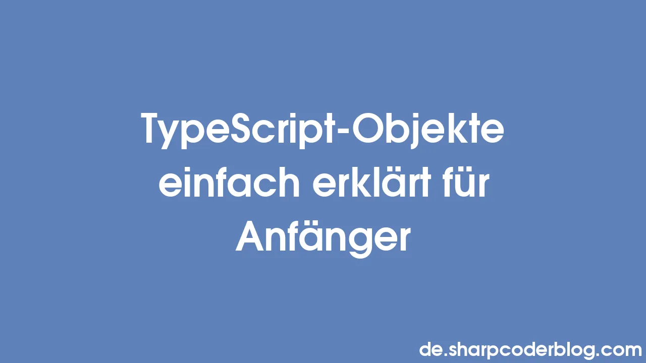 TypeScript-Objekte einfach erklärt für Anfänger | Sharp Coder Blog