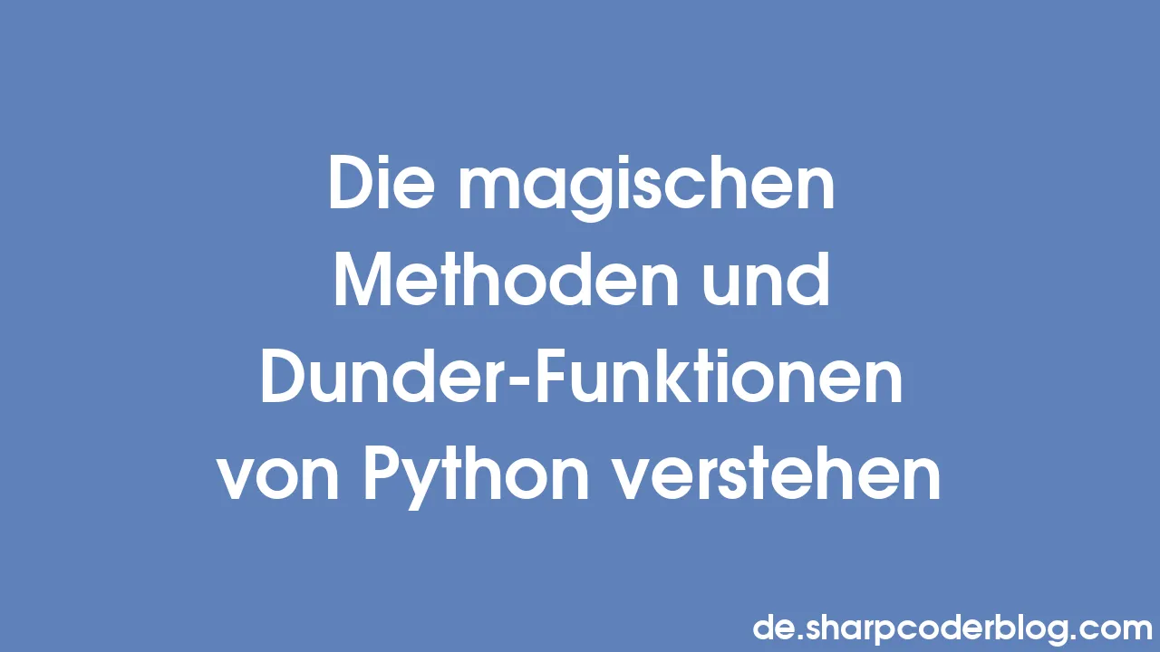 Die magischen Methoden und Dunder-Funktionen von Python verstehen | Sharp Coder Blog