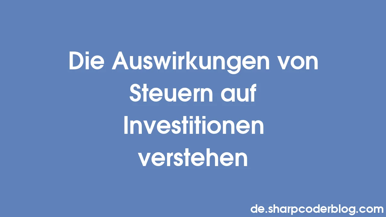Die Auswirkungen von Steuern auf Investitionen verstehen | Sharp Coder Blog