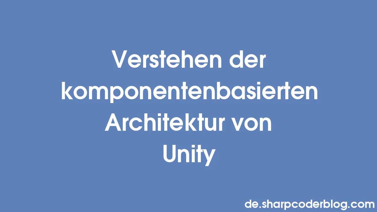 Verstehen Der Komponentenbasierten Architektur Von Unity Sharp Coder Blog