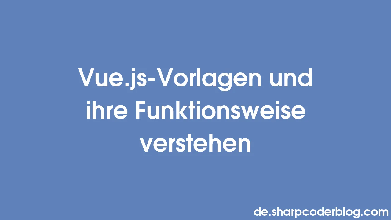 Vue.js-Vorlagen und ihre Funktionsweise verstehen | Sharp Coder Blog