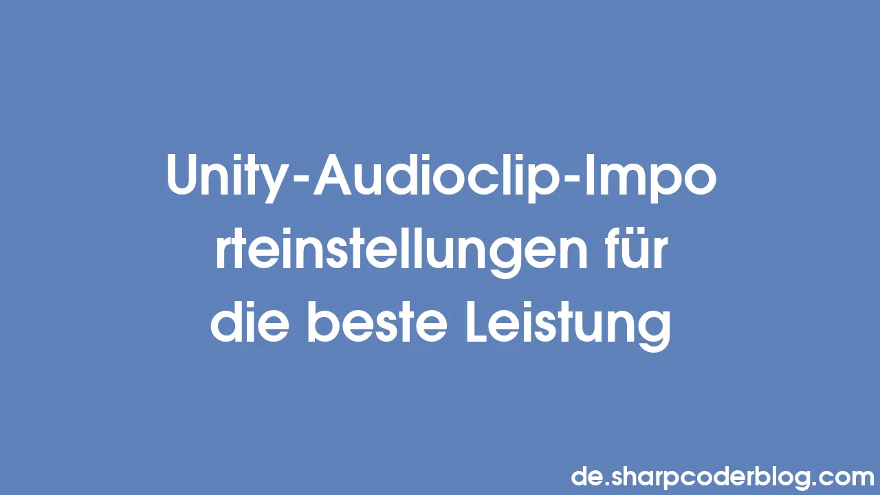 Unity-Audioclip-Importeinstellungen für die beste Leistung | Sharp Coder Blog
