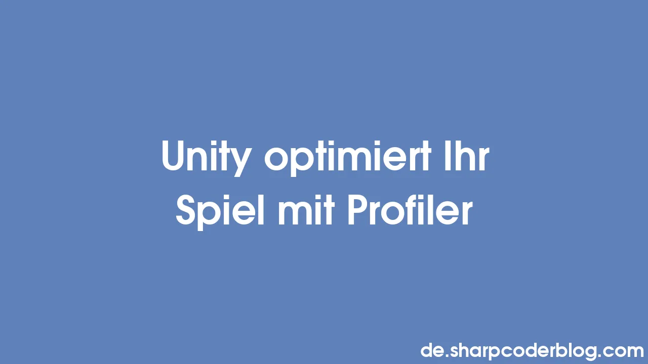Unity optimiert Ihr Spiel mit Profiler | Sharp Coder Blog