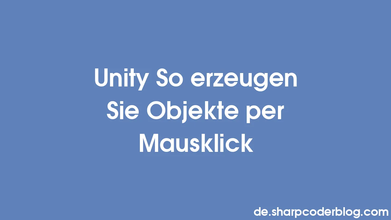 Unity So erzeugen Sie Objekte per Mausklick | Sharp Coder Blog