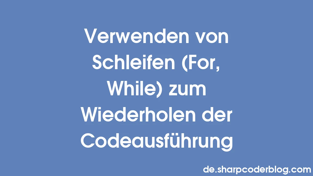 Verwenden Von Schleifen For While Zum Wiederholen Der Codeausführung Sharp Coder Blog
