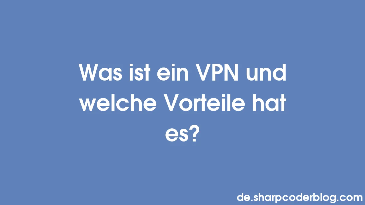 Was ist ein VPN und welche Vorteile hat es? | Sharp Coder Blog
