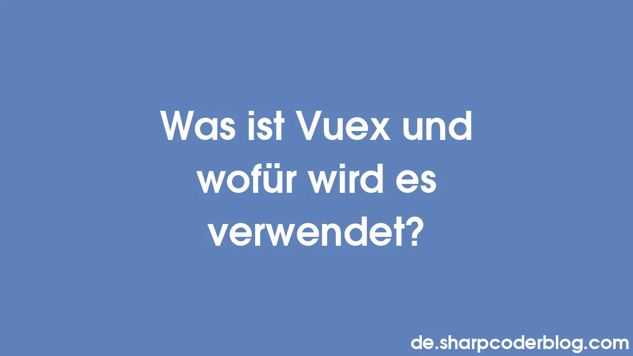 Was ist Vuex und wofür wird es verwendet? | Sharp Coder Blog